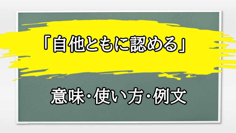 「自他ともに認める」の例文と意味・使い方をビジネスマンが解説 まるまる方大辞典